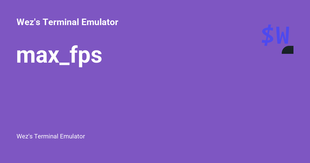max_fps - Wez's Terminal Emulator